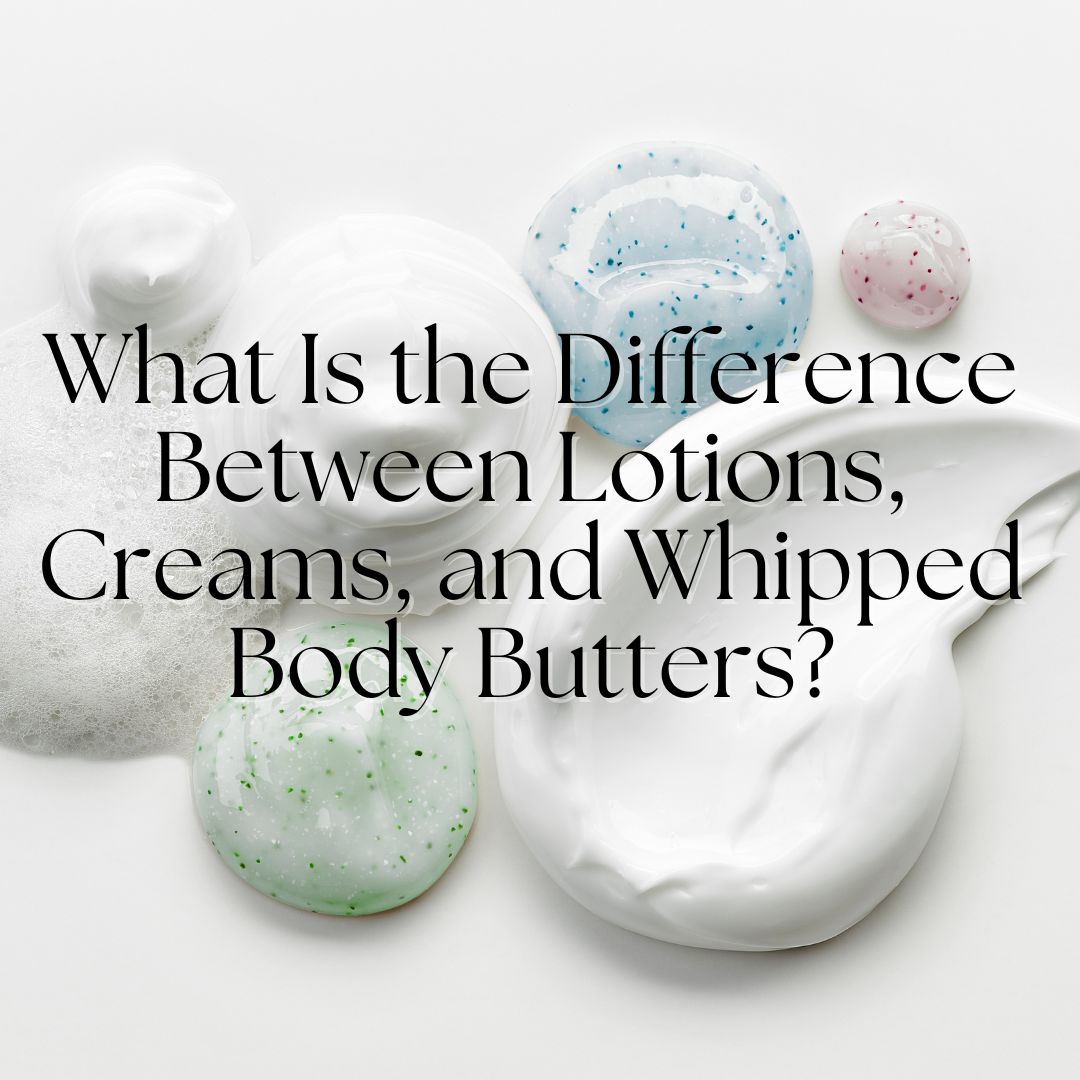 What Is the Difference Between Lotions, Creams, and Whipped Body Butters